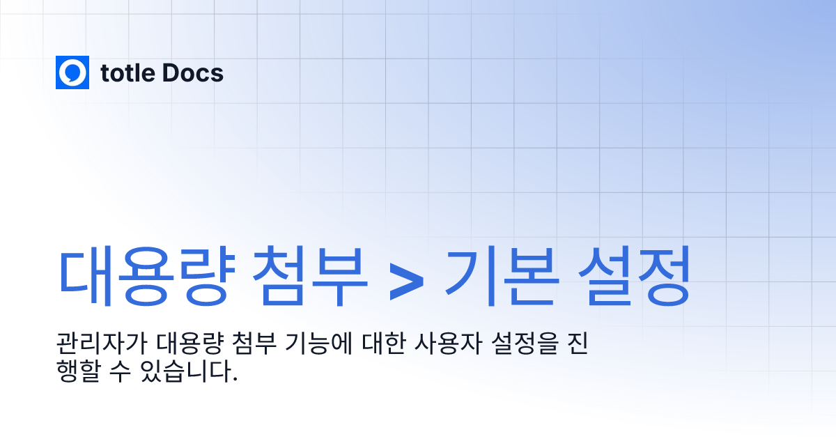 대용량 첨부 > 기본 설정 | totle Docs