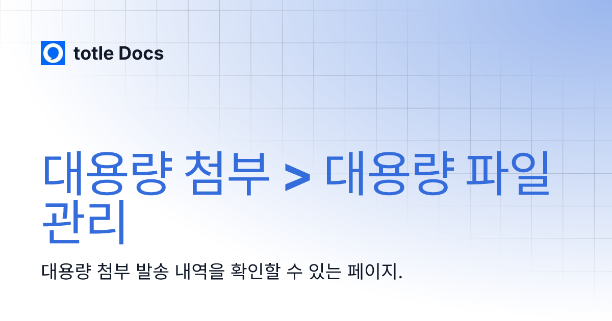 대용량 첨부 > 대용량 파일 관리 | totle Docs